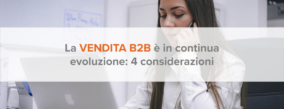 La vendita b2b è in continua evoluzione: ecco 4 considerazioni